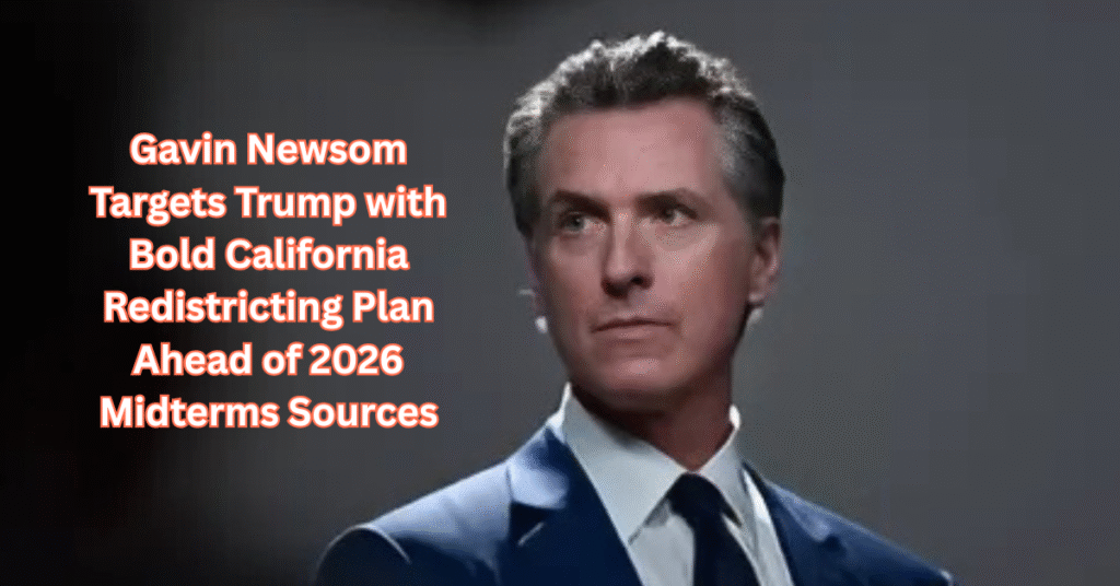 Gavin Newsom Targets Trump with Bold California Redistricting Plan Ahead of 2026 Midterms ...